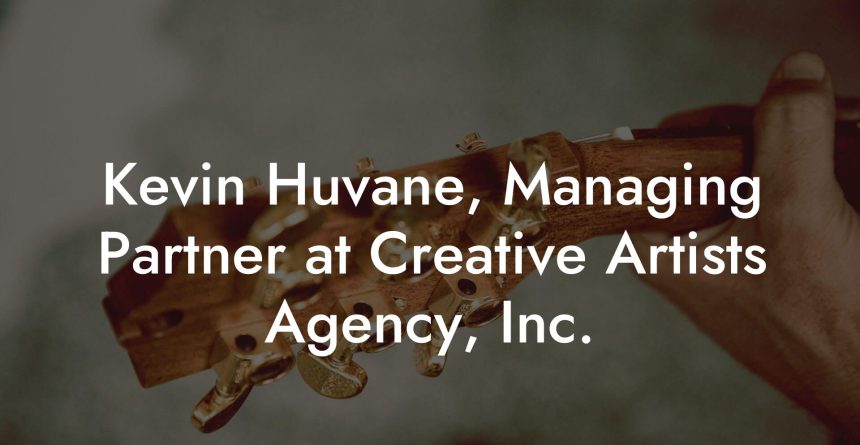 Kevin Huvane, Managing Partner at Creative Artists Agency, Inc. - Lyric ...